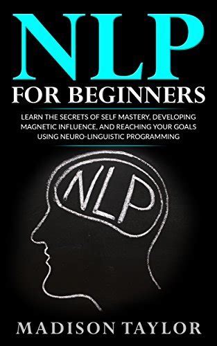 Nlp For Beginners Learn The Secrets Of Self Mastery Developing Magnetic Influence And Reaching