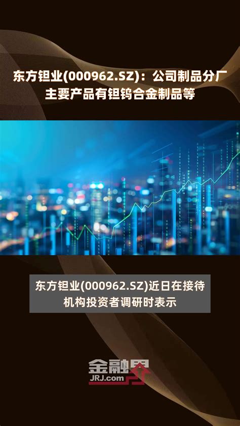 东方钽业000962sz：公司制品分厂主要产品有钽钨合金制品等 快报凤凰网视频凤凰网