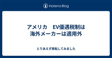 アメリカ Ev優遇税制は海外メーカーは適用外 とりあえず移転してみました