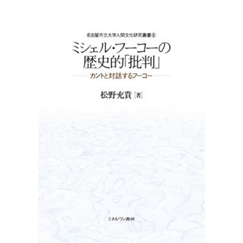 ミシェル・フーコーの歴史的「批判」 カントと対話するフーコー 名古屋市立大学人間文化研究叢書8／松野充貴著者の通販 By ブックオフ