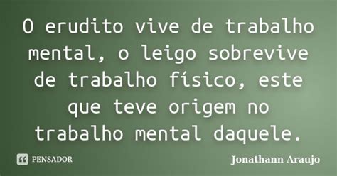 O Erudito Vive De Trabalho Mental O Jonathann Araujo Pensador
