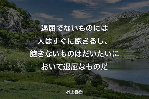 【背景1】退屈でないものには人はすぐに飽きるし、飽きないものはだいたいにおいて退屈なものだ 村上春樹
