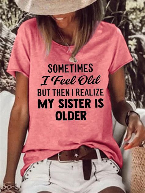Sometimes I Feel Old But Then I Realize My Sister Is Older Crew Neck T