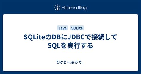 Sqliteのdbにjdbcで接続してsqlを実行する てけとーぶろぐ。