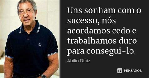 Uns Sonham Com O Sucesso Nós Acordamos Abilio Diniz Pensador