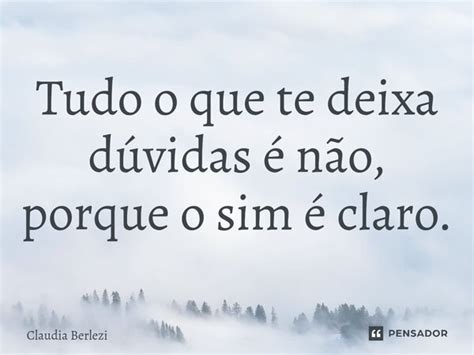 Tudo o que te deixa dúvidas é não Claudia Berlezi Pensador