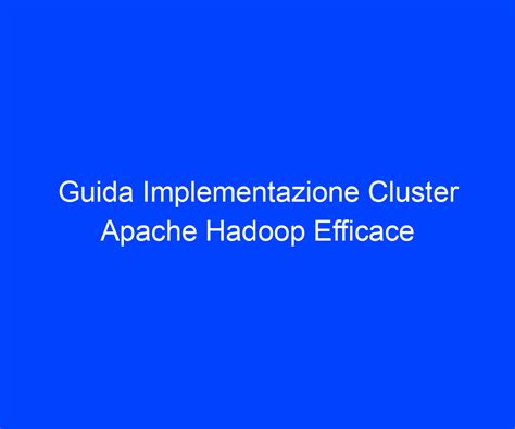 guida implementazione cluster apache hadoop efficace riccardo de