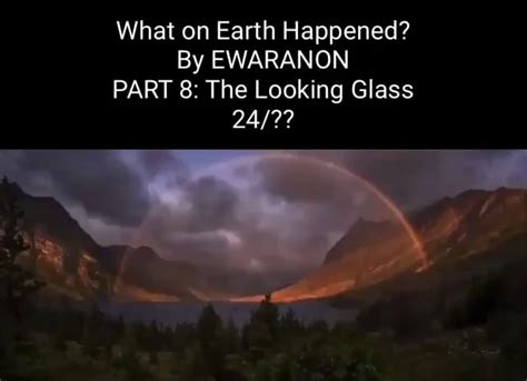 What On Earth Happened By Ewaranon Part 8 The Looking Glass 24