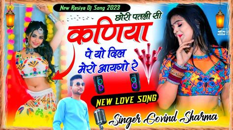 छोरी पतली सी कणिया पे दिल मेरो आयगो ये Dj Viral Rasiya 2023 रसिया