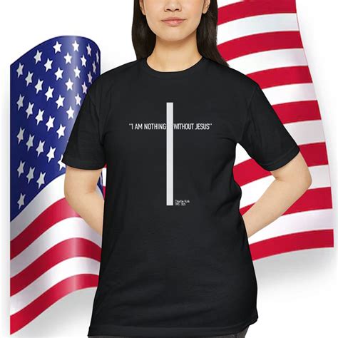 I Am Nothing Without Jesus Charlie Kirk Shirt
