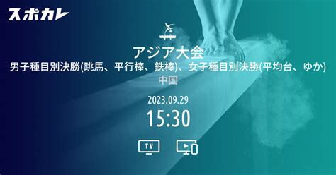 アジア大会 男子種目別決勝跳馬、平行棒、鉄棒、女子種目別決勝平均台、ゆか スポカレ