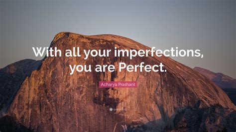 Acharya Prashant Quote “with All Your Imperfections You Are Perfect”