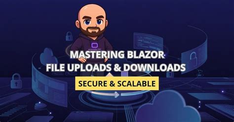 Mastering Blazor File Uploads And Downloads Secure And Scalable