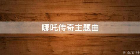 哪吒传奇主题曲 业百科