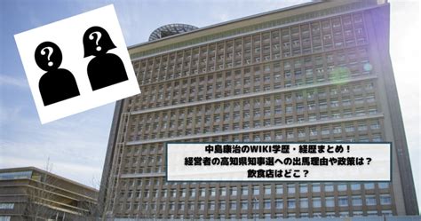 中島康治のwiki学歴・経歴まとめ！経営者の高知県知事選への出馬理由や政策は？飲食店はどこ？ バズblog