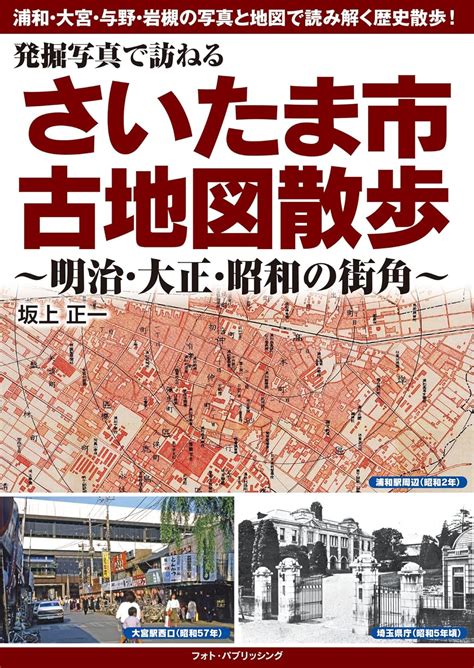 Jp 発掘写真で訪ねる さいたま市古地図散歩 ~明治・大正・昭和の街角~ 坂上 正一 本
