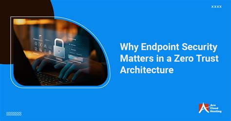Why Endpoint Security Matters In A Zero Trust Architecture