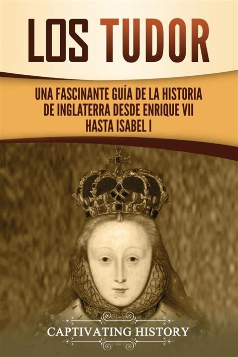 Los Tudor Una Fascinante Guía De La Historia De Inglaterra Desde