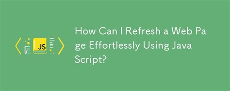How Can I Refresh A Web Page Effortlessly Using Javascript Js Tutorial Phpcn