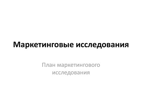 Маркетинговые исследования План маркетингового исследования презентация онлайн