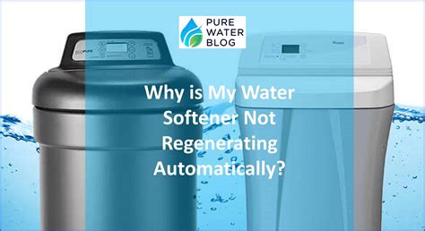 Why Is My Water Softener Not Regenerating Automatically Water Treatment