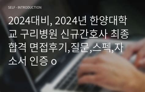 2024대비 2024년 한양대학교 구리병원 신규간호사 최종합격 면접후기질문스펙자소서 인증 O 자기소개서