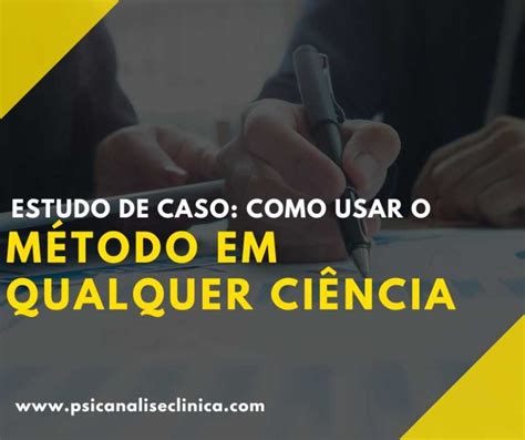 Estudo de Caso como usar o método em qualquer ciência Psicanálise
