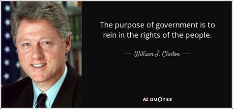 William J Clinton Quote The Purpose Of Government Is To Rein In The