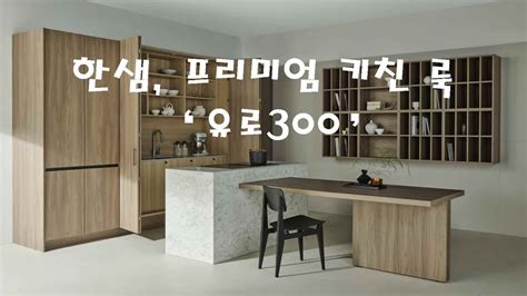 한샘 프리미엄 키친 룩 ‘유로300 신제품 출시 Youtube