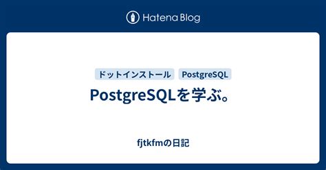 Postgresqlを学ぶ。 Fjtkfmの日記