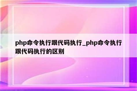 php命令执行跟代码执行 php命令执行跟代码执行的区别 陕西卓智工作室