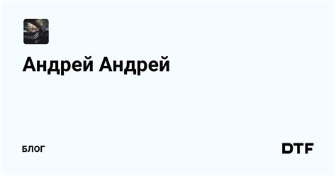 Андрей Андрей — Блог на Dtf