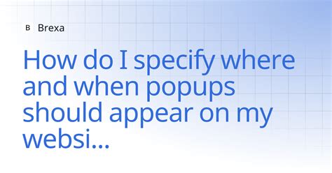 How Do I Specify Where And When Popups Should Appear On My Website Brexa
