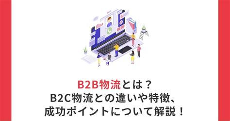 B2b物流とは？b2c物流との違いや特徴、成功ポイントについて解説！ Shopifyecサイト制作・アプリ・運用・越境ec等の情報をお届け｜shopify Experts Shopi