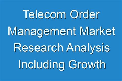 Telecom Order Management Market Research Analysis Including Growth Factors Types And