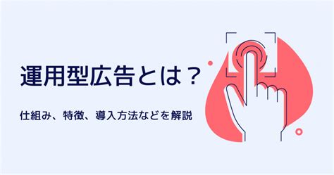 【基礎編】運用型広告とは？仕組み・特徴・種類・導入のポイントについて デジプロコラム