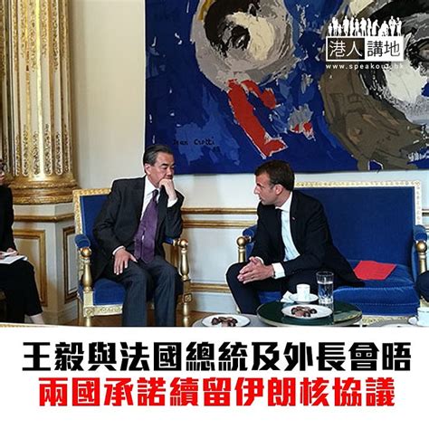 【焦點希望】王毅與法國總統及外長會晤 中法承諾繼續遵守伊朗核協議 焦點新聞 港人講地