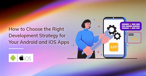 how to choose the right development strategy for your android and ios apps