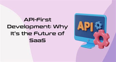 Api First Development Why Its The Future Of Saas