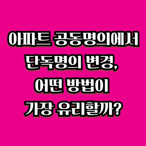 아파트 공동명의에서 단독명의 변경 어떤 방법이 가장 유리할까