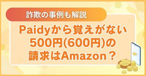 Paidyから覚えがない600円500円の請求はamazon？詐欺の事例も解説 キャリアキャッシュ公式ブログ