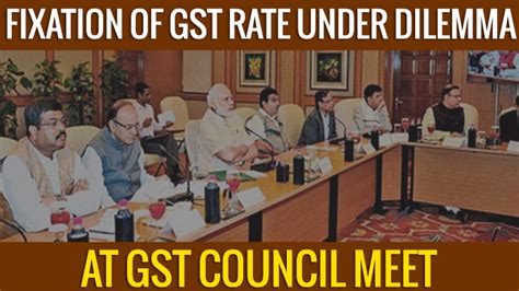 Fixation Of Gst Rate Under Dilemma At Gst Council Meet