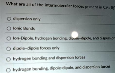 What Are All Of The Intermolecular Forces Present In Ch4 L Dispersion Only Ionic Bonds Ion