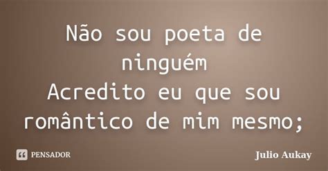 Não Sou Poeta De Ninguém Acredito Eu Julio Aukay Pensador