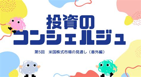 投資のコンシェルジュ 第5回 米国株式市場の見通し（番外編） ゼロから学べるアイザワ投資大学