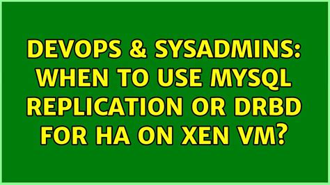 Devops And Sysadmins When To Use Mysql Replication Or Drbd For Ha On Xen
