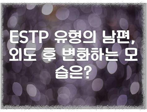 Estp 유형의 남편 외도 후 변화하는 모습은 Mbti Lab