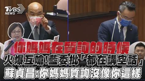【發燒話題】火爆互嗆！藍委批「都在講空話」 蘇貞昌：你媽媽質詢沒像你這樣 Youtube