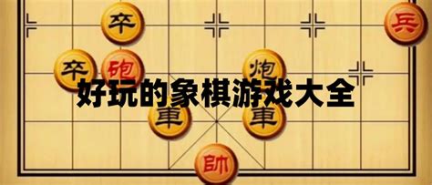 好玩的象棋游戏大全 好玩的象棋游戏推荐下载 地之图下载