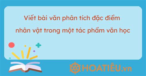 Viết bài văn phân tích đặc điểm nhân vật trong một tác phẩm văn học lớp